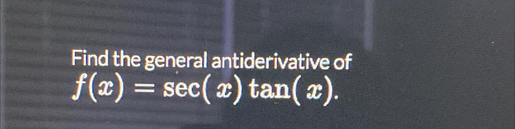 Solved Find the general antiderivative of f(x)=sec(x)tan(x) | Chegg.com
