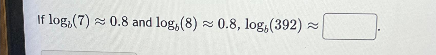 Solved If logb(7)~~0.8 ﻿and logb(8)~~0.8,logb(392)~~ | Chegg.com