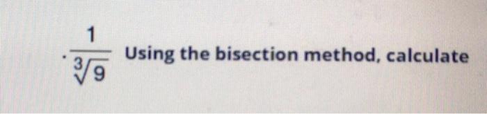 Solved 1 1 Using the bisection method, calculate 3/9 | Chegg.com