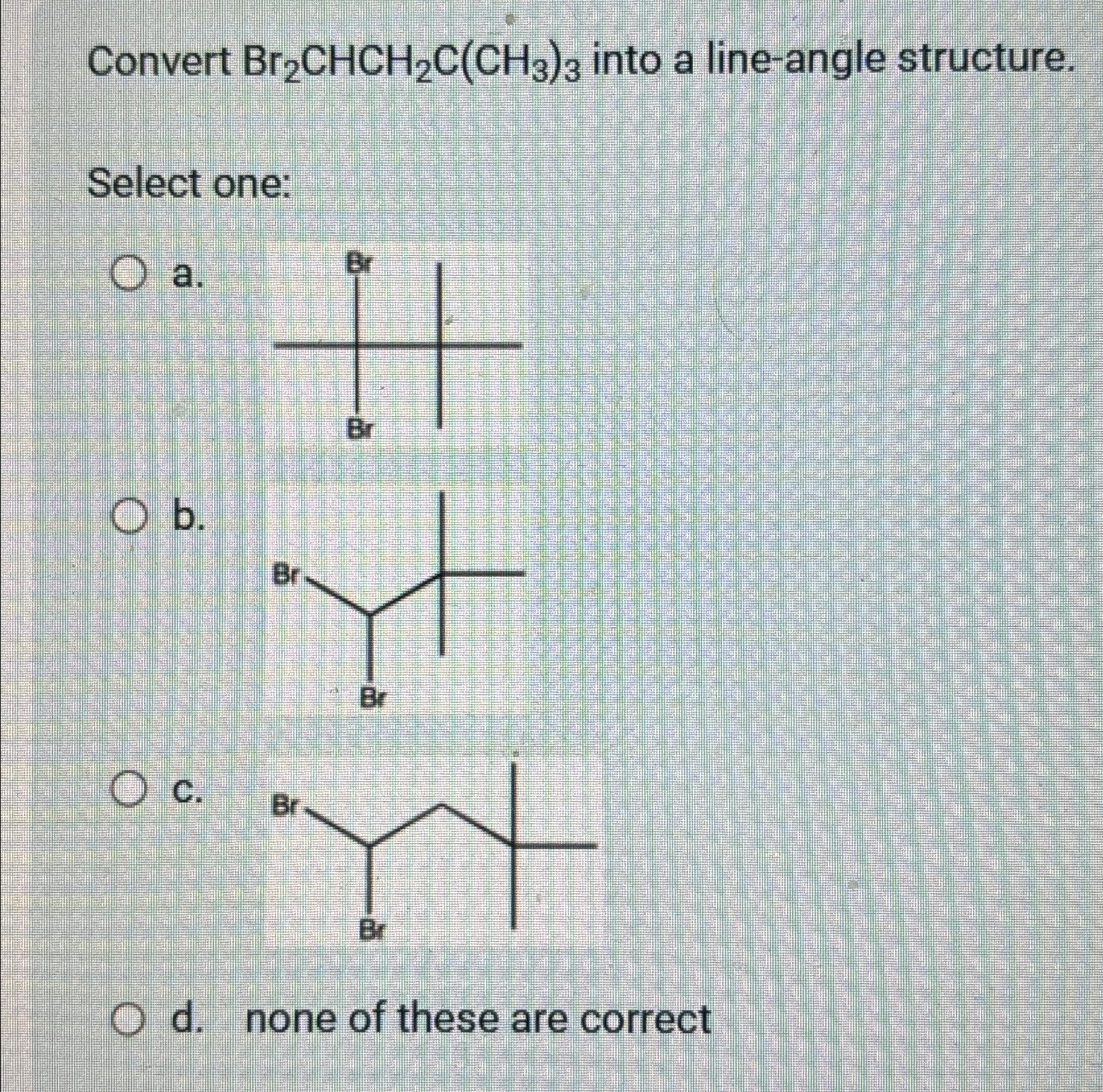 Solved Convert Br2CHCH2C(CH3)3 ﻿into a line-angle | Chegg.com