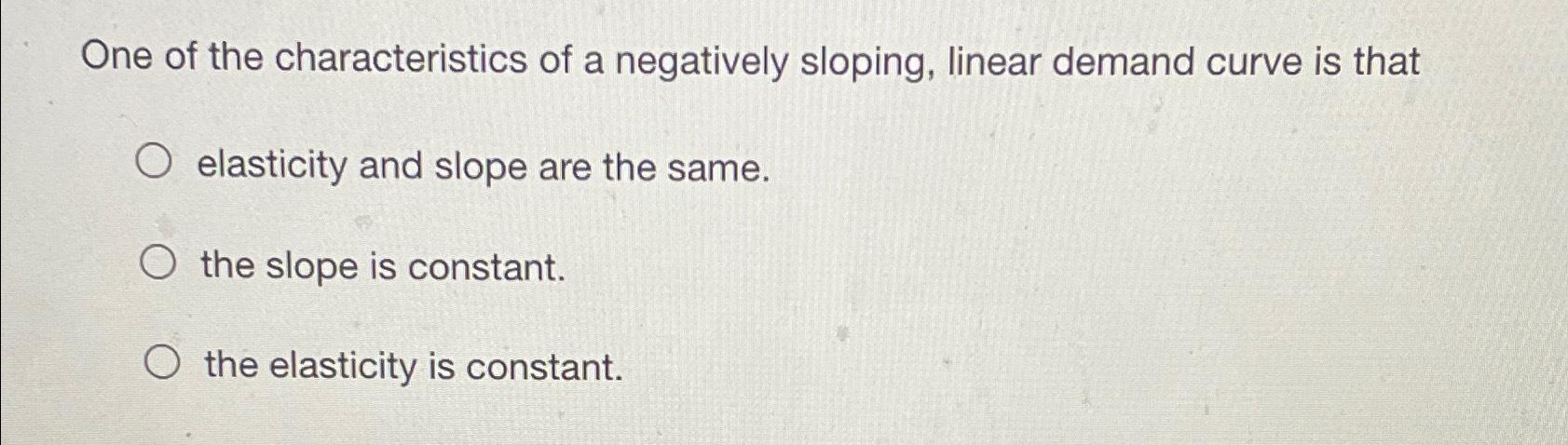 Solved One of the characteristics of a negatively sloping, | Chegg.com