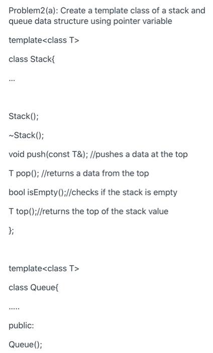 Solved Problem2(a): Create a template class of a stack and | Chegg.com