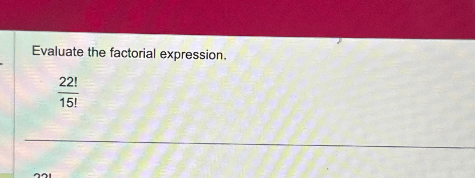 Solved Evaluate the factorial expression.22!15! | Chegg.com