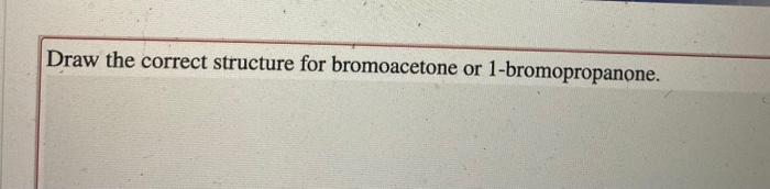 Solved Draw the correct structure for bromoacetone or | Chegg.com