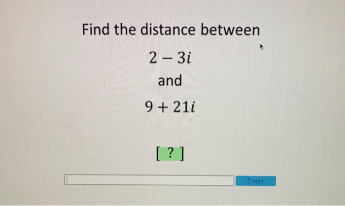 Solved Find the distance between 2-3i and 9 + 21i [?] Enter | Chegg.com