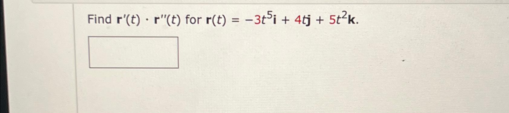 Solved Find r'(t)*r''(t) ﻿for r(t)=-3t5i+4tj+5t2k | Chegg.com