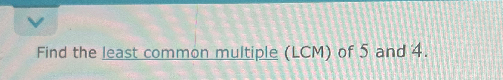 Solved Find the least common multiple (LCM) ﻿of 5 ﻿and 4. | Chegg.com