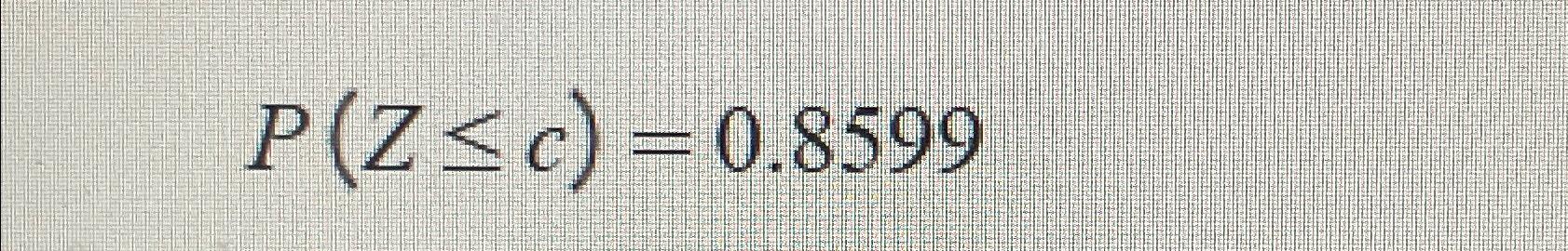Solved P(Z≤c)=0.8599 | Chegg.com