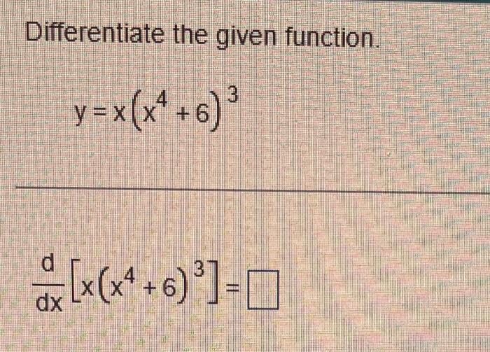 Solved Differentiate the given function. y=x(x4+6)3 | Chegg.com