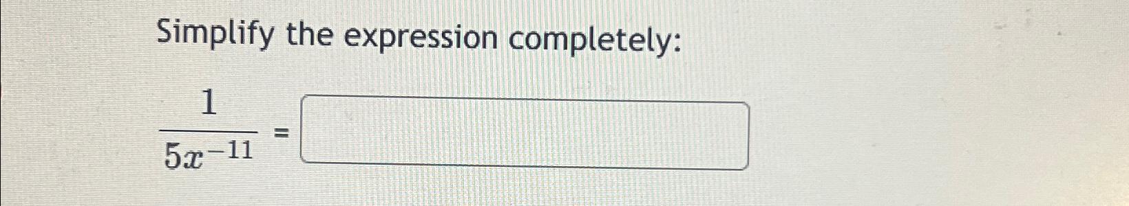 Solved Simplify the expression completely:15x-11= | Chegg.com