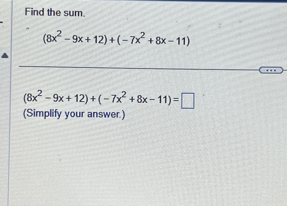 Solved Find the sum.(8x2-9x+12)+(-7x2+8x-11)(Simplify your | Chegg.com