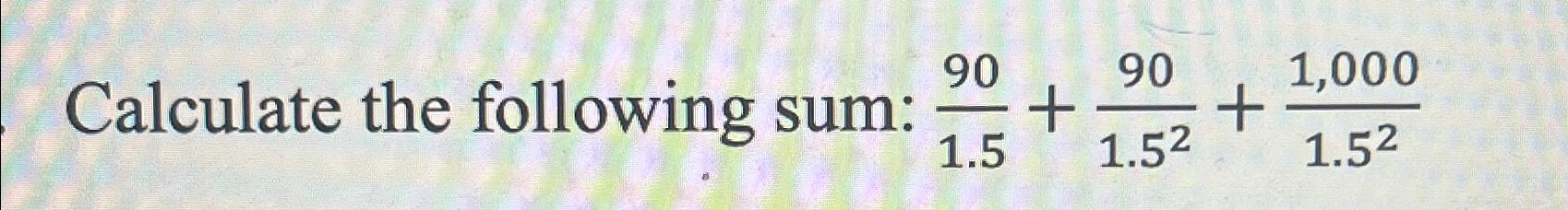 Solved Calculate the following sum: 901.5+901.52+1,0001.52 | Chegg.com