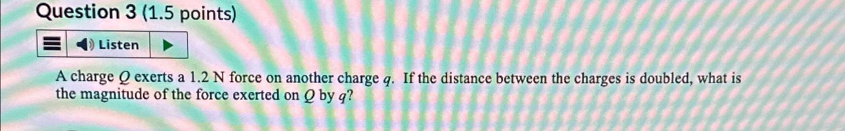 Solved Question 3 (1.5 points)\\nA charge Q exerts a 1.2N | Chegg.com