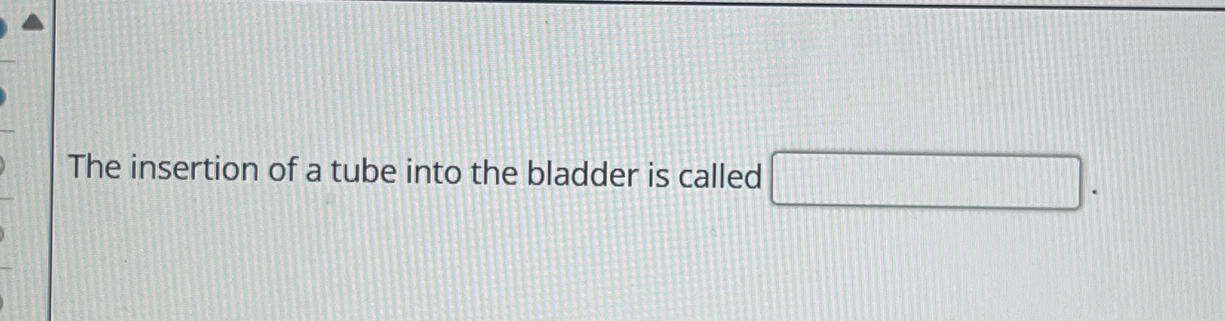Solved The insertion of a tube into the bladder is called | Chegg.com