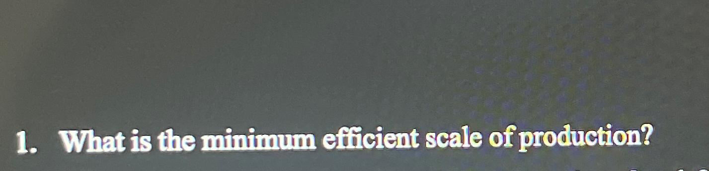 Solved What is the minimum efficient scale of production? | Chegg.com
