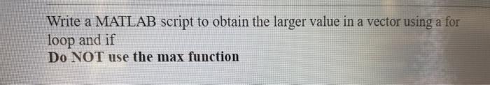 Solved Write a MATLAB script to obtain the larger value in a | Chegg.com