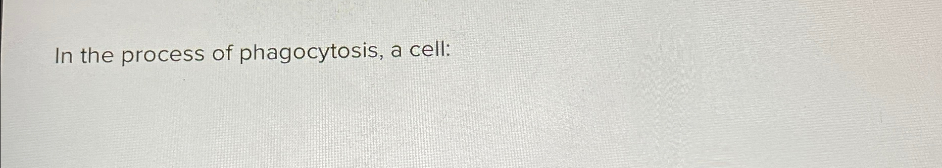 Solved In the process of phagocytosis, a cell: | Chegg.com