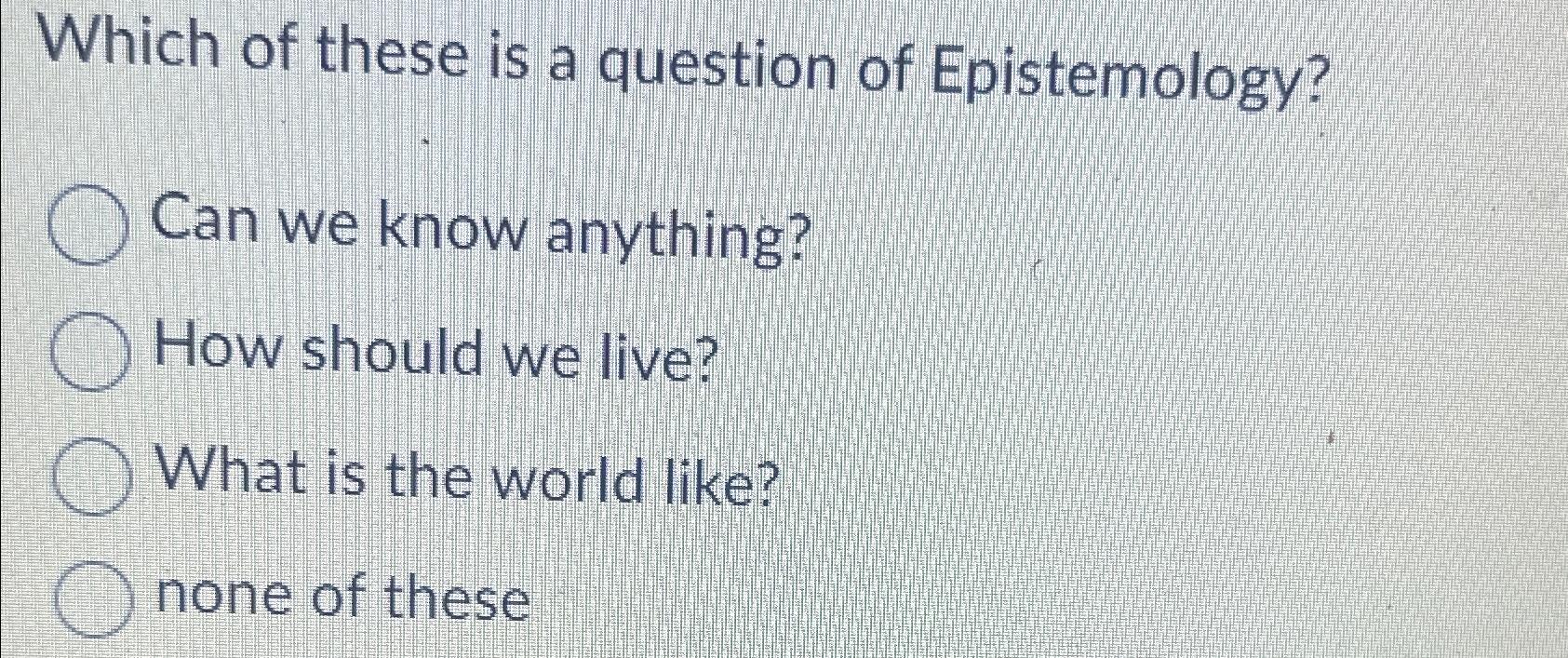 Solved Which of these is a question of Epistemology?Can we | Chegg.com