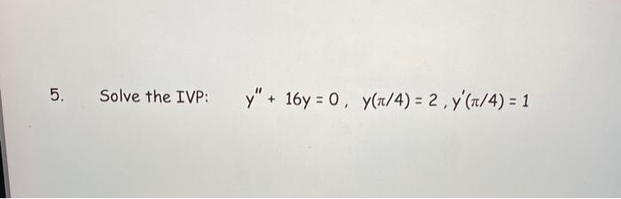 Solved 5. Solve the IVP: y′′+16y=0,y(π/4)=2,y′(π/4)=1 | Chegg.com
