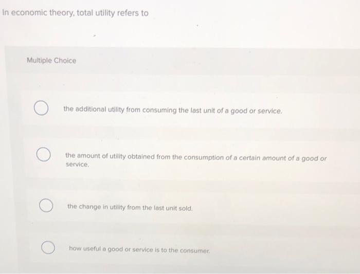 Solved In economic theory, total utility refers to Multiple | Chegg.com