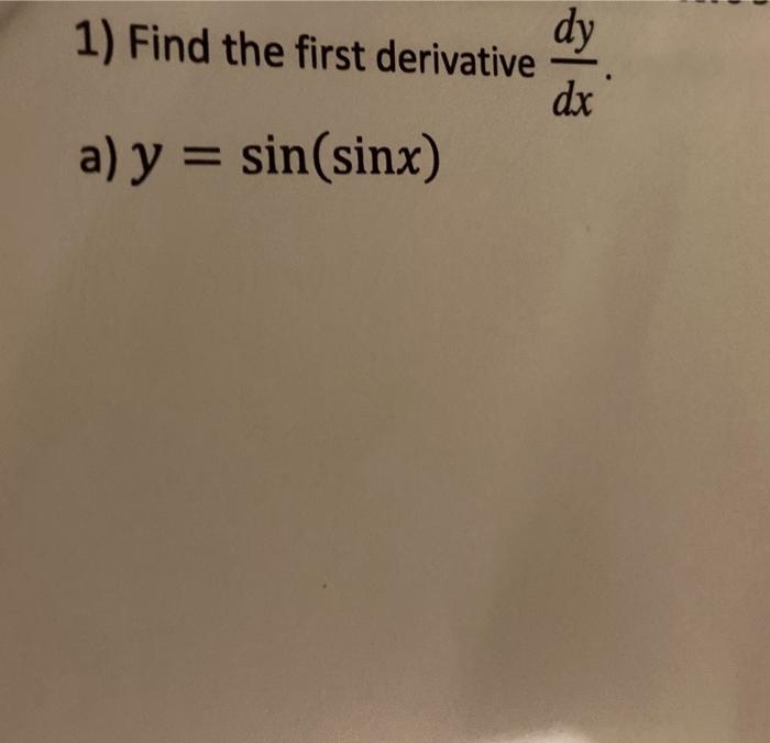 Solved 1) Find the first derivative dy dx a) y = sin(sinx) | Chegg.com