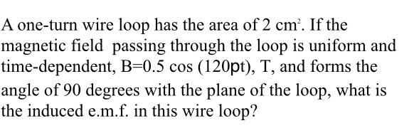 Solved A one-turn wire loop has the area of 2 cm’. If the | Chegg.com