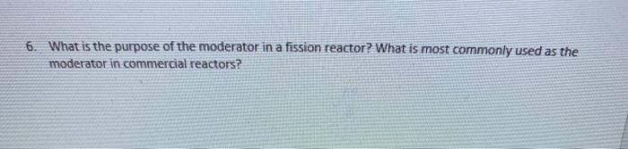 Solved 6. What is the purpose of the moderator in a fission | Chegg.com