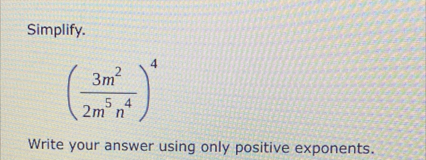 Solved Simplify.(3m22m5n4)4Write your answer using only | Chegg.com