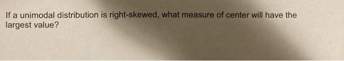 Solved If a unimodal distribution is right-skewed, what | Chegg.com