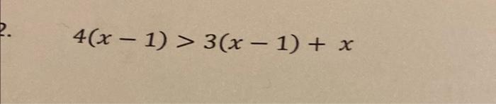 2. 4(x - 1) > 3(x - 1) + x | Chegg.com