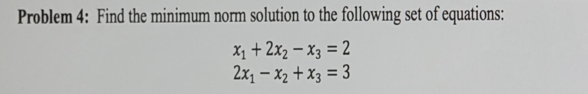 Solved Problem 4: Find the minimum norm solution to the | Chegg.com