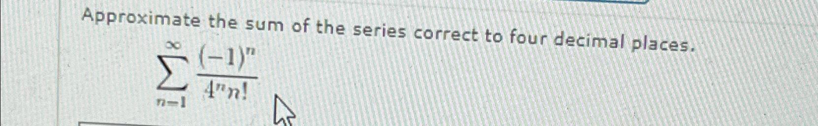 Solved Approximate the sum of the series correct to four | Chegg.com