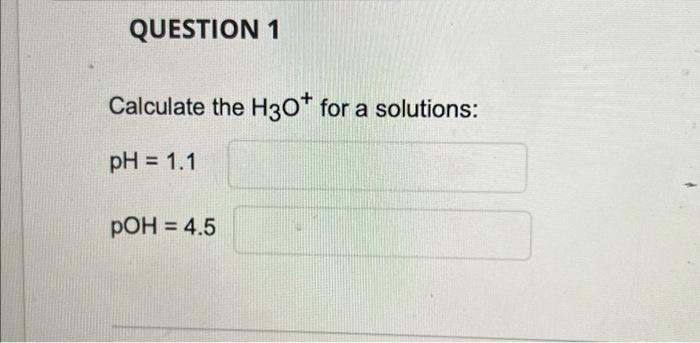 Solved QUESTION 1 Calculate the H3O* for a solutions: pH = | Chegg.com