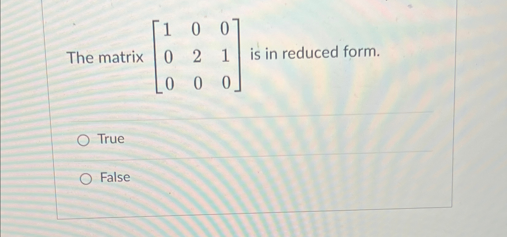 Solved The matrix [100021000] ﻿is in reduced form.TrueFalse | Chegg.com