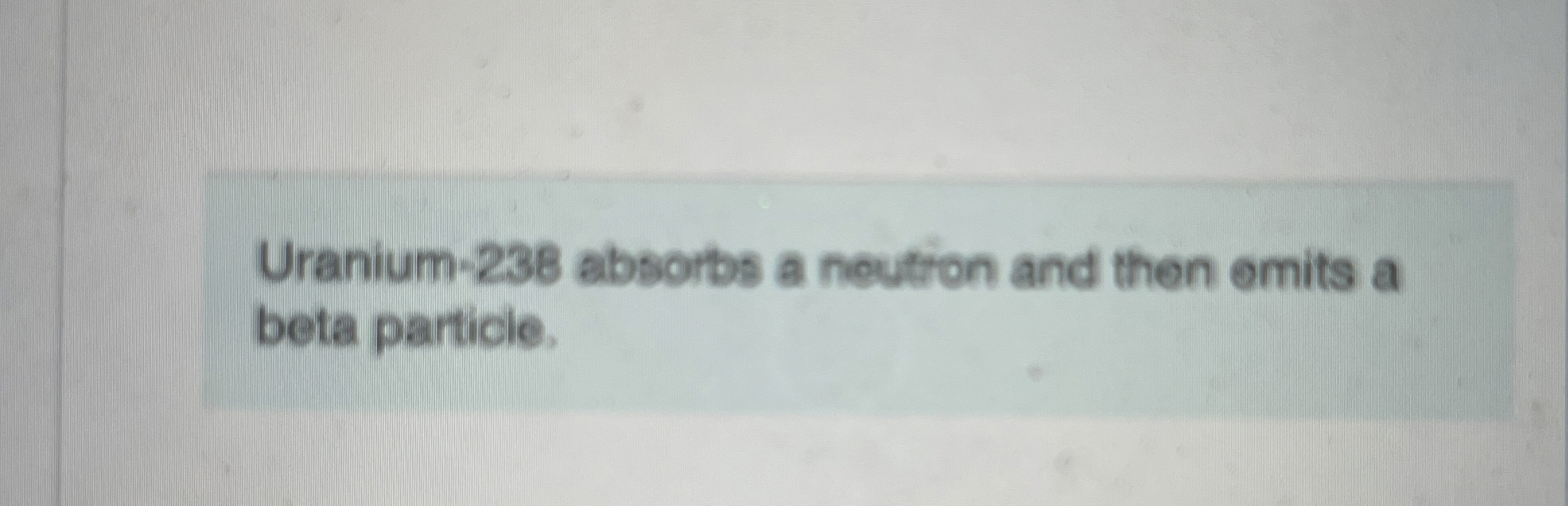Solved Uranium-238 ﻿absorbs a neution and then emits a beta | Chegg.com