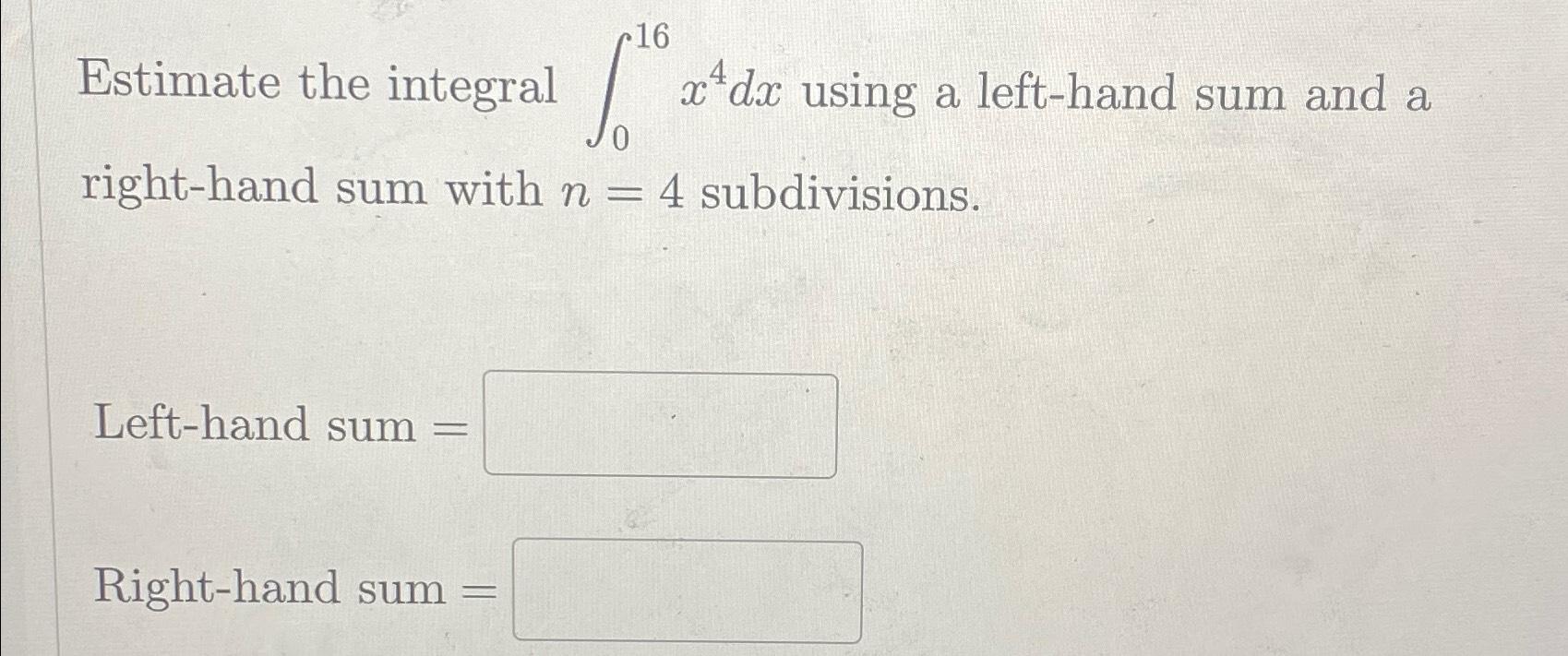 Solved Estimate the integral ∫016x4dx ﻿using a left-hand sum | Chegg.com