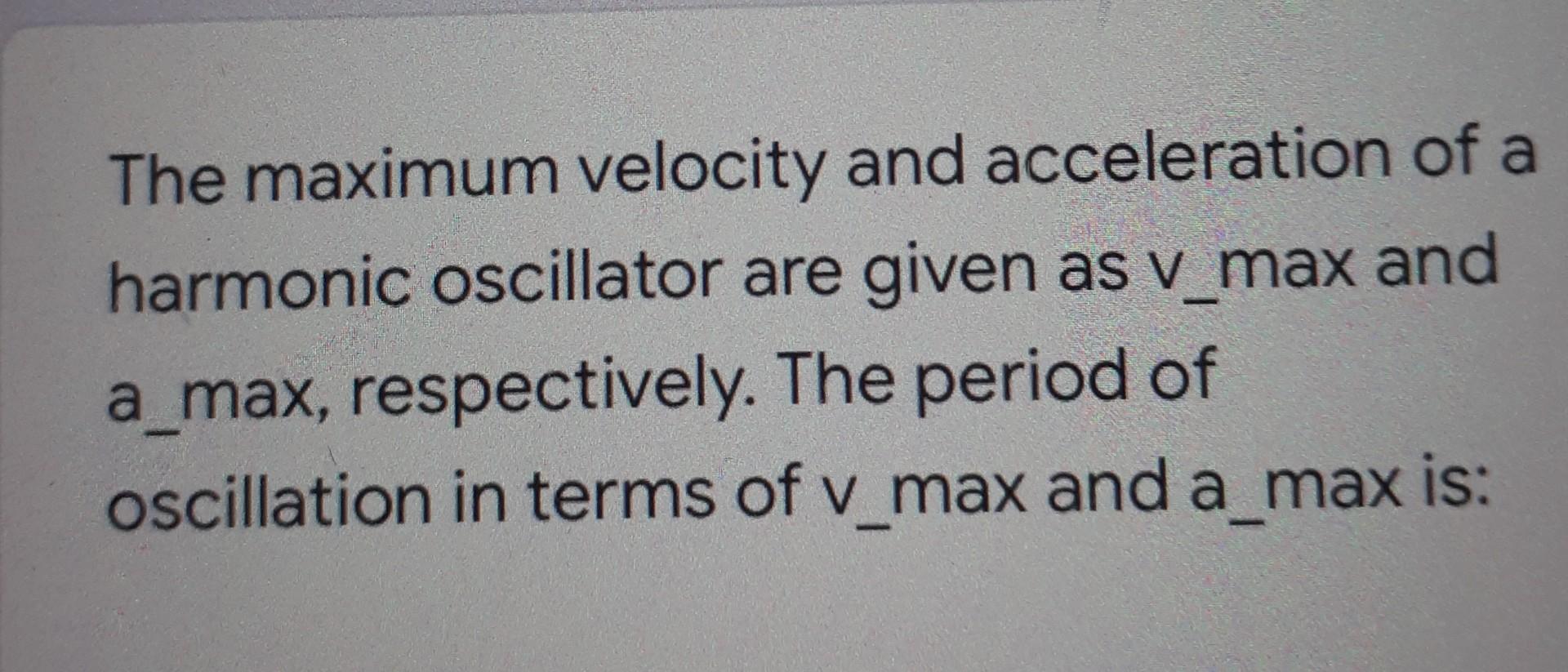 Solved The maximum velocity and acceleration of a harmonic | Chegg.com