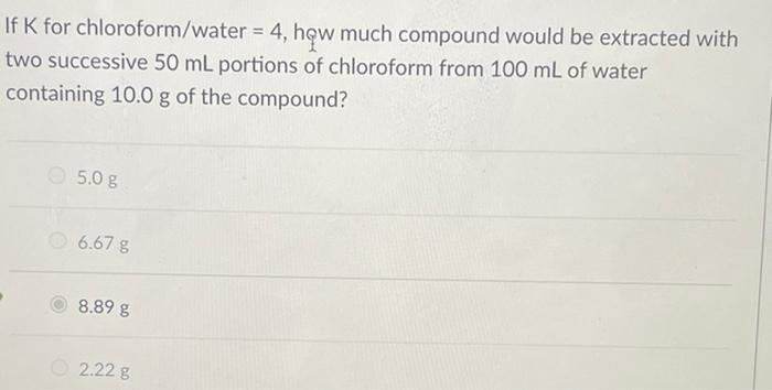 Solved If K for chloroform/water =4, hew much compound would | Chegg.com