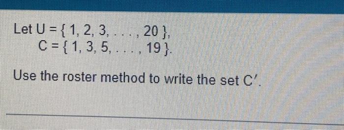 Solved Let U={1,2,3,…,20}C={1,3,5,…,19} Use the roster | Chegg.com