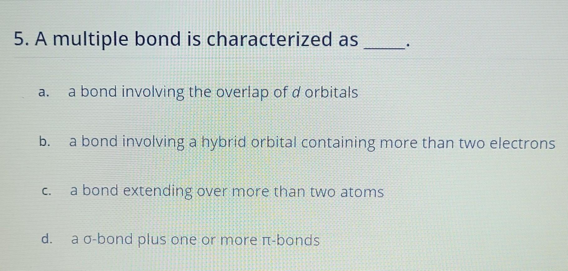 Solved 5. A multiple bond is characterized as a. a bond | Chegg.com