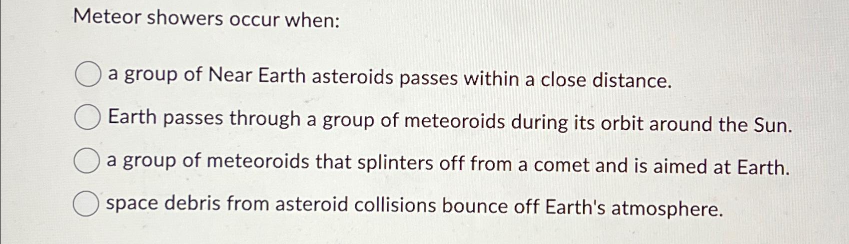 Solved Meteor showers occur when:a group of Near Earth | Chegg.com