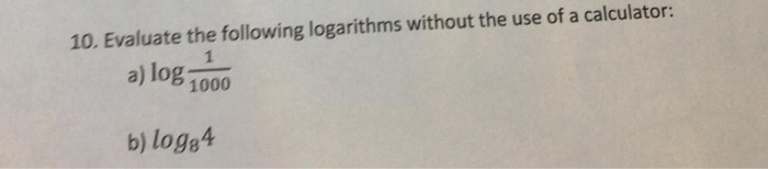 Solved 10. Evaluate the following logarithms without the use | Chegg.com