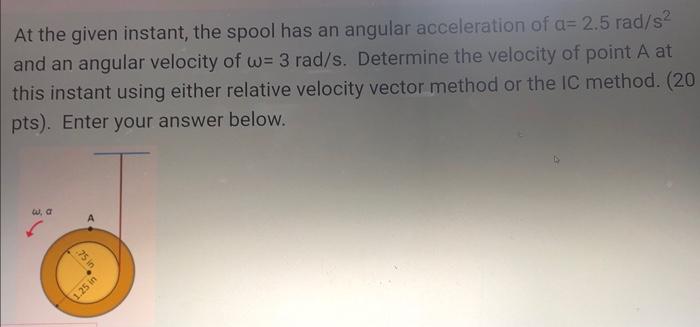 [Solved]: At the given instant, the spool has an angular ac