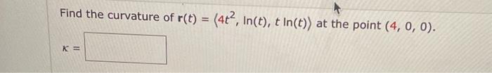 Solved Find The Curvature Of R T 4t2 Ln T Tln T At The