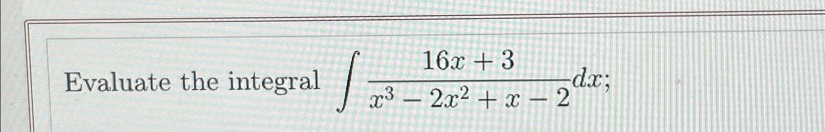 Solved Evaluate the integral ∫﻿﻿16x+3x3-2x2+x-2dx | Chegg.com