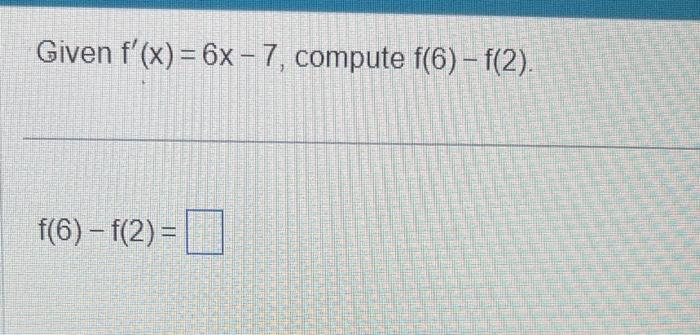 Solved Given f′(x)=6x−7, compute f(6)−f(2) f(6)−f(2)= | Chegg.com
