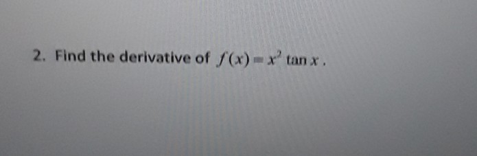 Solved 2. Find the derivative of f(x)= x'tan x . | Chegg.com