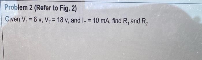 Solved Given V1=6 V,VT=18v, and IT=10 mA, find R1 and R2Fig. | Chegg.com