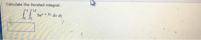 Solved Calculate the iterated integral. 4 12 5ex + 3y dx dy | Chegg.com
