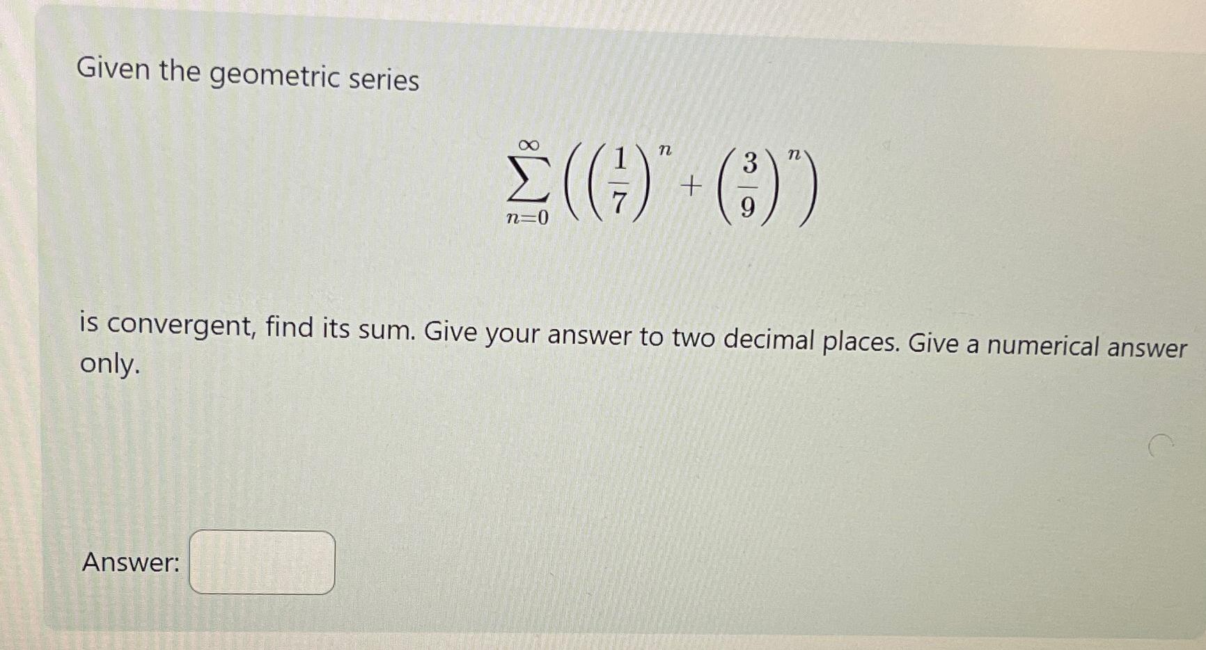 Solved Given the geometric series∑n=0∞((17)n+(39)n)is | Chegg.com